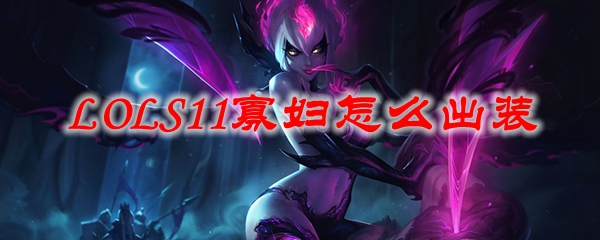 LOLS11寡妇出装选择推荐— 爱才妹生活