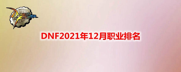 DNF12月职业排名2021— 爱才妹生活